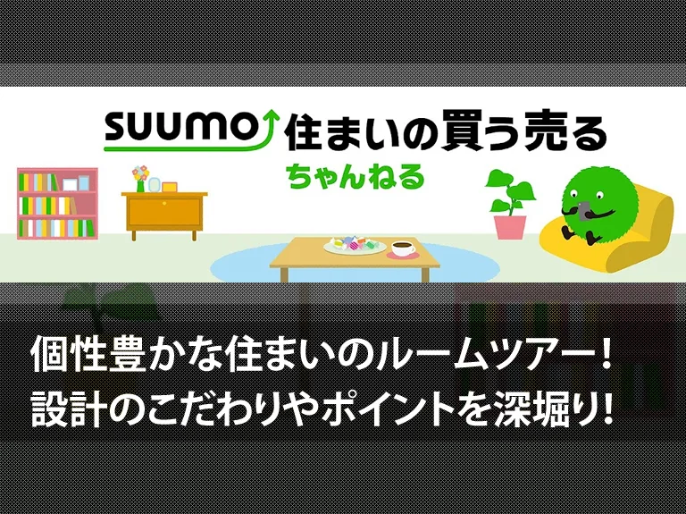 個性豊かで素敵な住まいのルームツアー！設計のこだわりやポイントを深堀り！「SUUMO 住まいの買う売るちゃんねる」チャンネル詳細